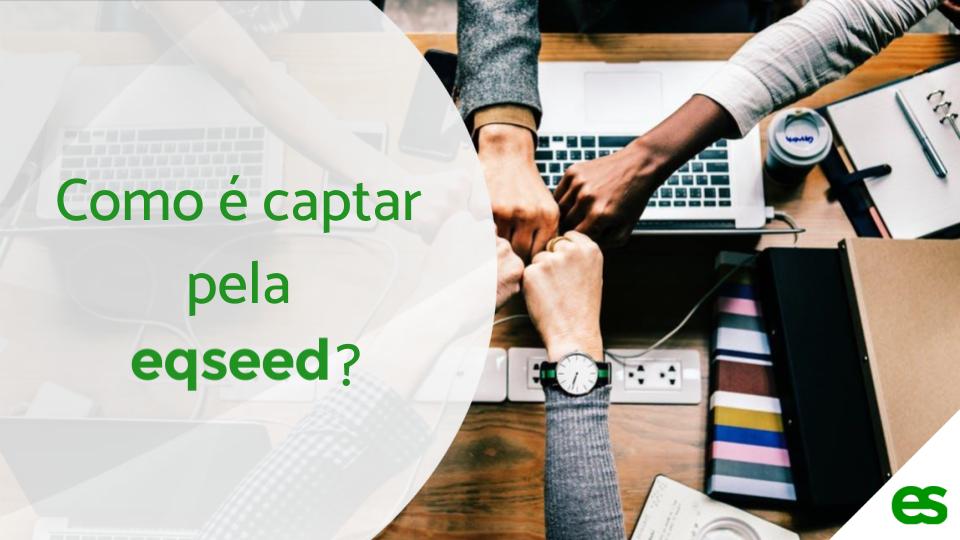 Como é captar pela EqSeed? | EqSeed | Investimento em Startups